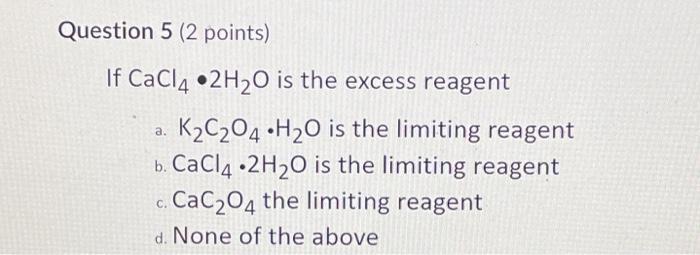 Question 5 ( 2 points) If CaCl4⋅2H2O is the excess | Chegg.com