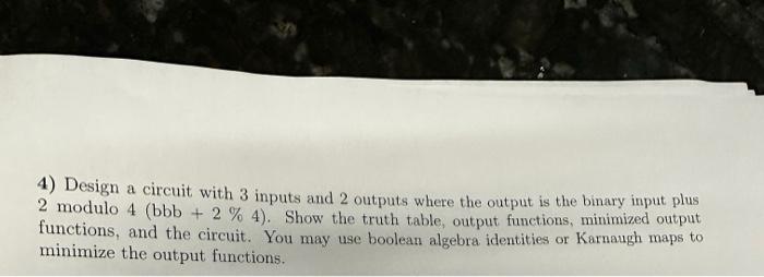 Solved 4) Design a circuit with 3 inputs and 2 outputs where | Chegg.com