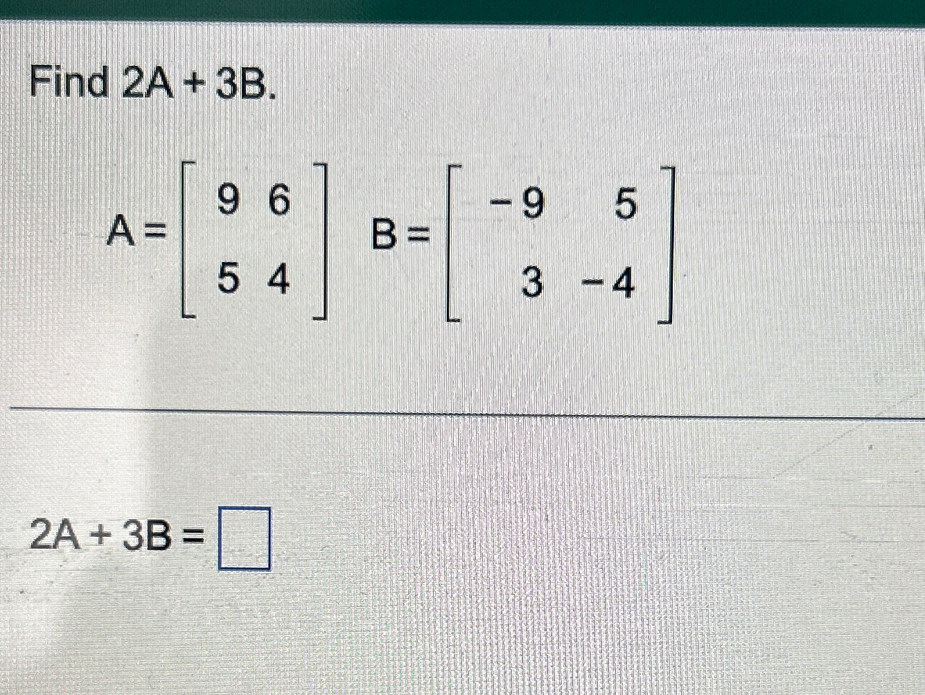 Solved Find 2A+3B.A=[964]5,B=[-95-4]32A+3B= | Chegg.com