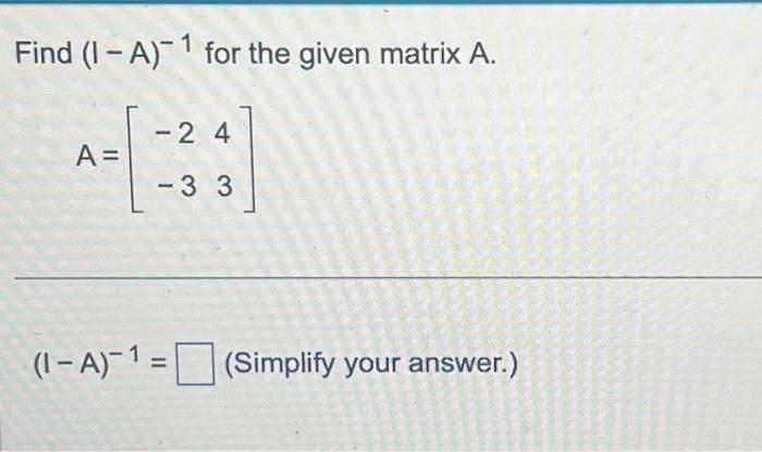 Solved Find (1-A)-1 for the given matrix A. - 2 4 [34] A = | Chegg.com