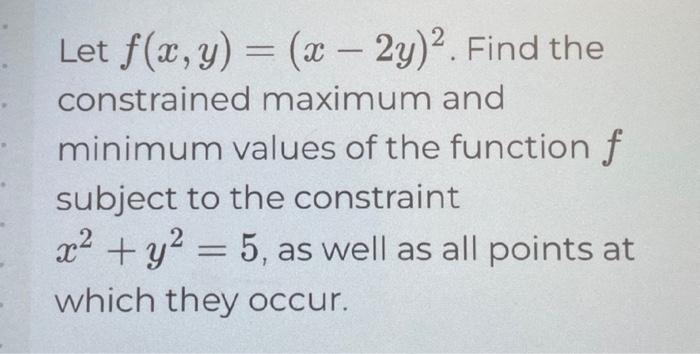 Solved Let f(x, y) = (x - 2y)2. Find the constrained maximum | Chegg.com