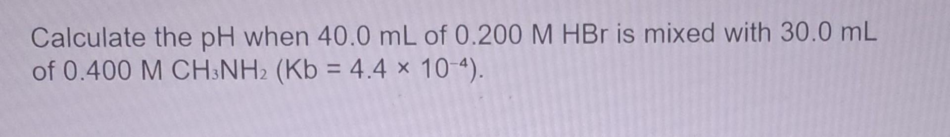 Solved Calculate the pH when 40.0 mL of 0.200MHBr is mixed | Chegg.com