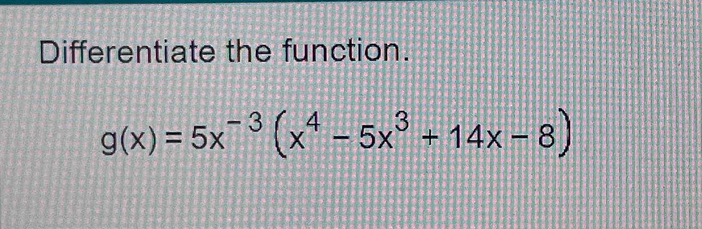 Solved Differentiate the function.g(x)=5x-3(x4-5x3+14x-8) | Chegg.com