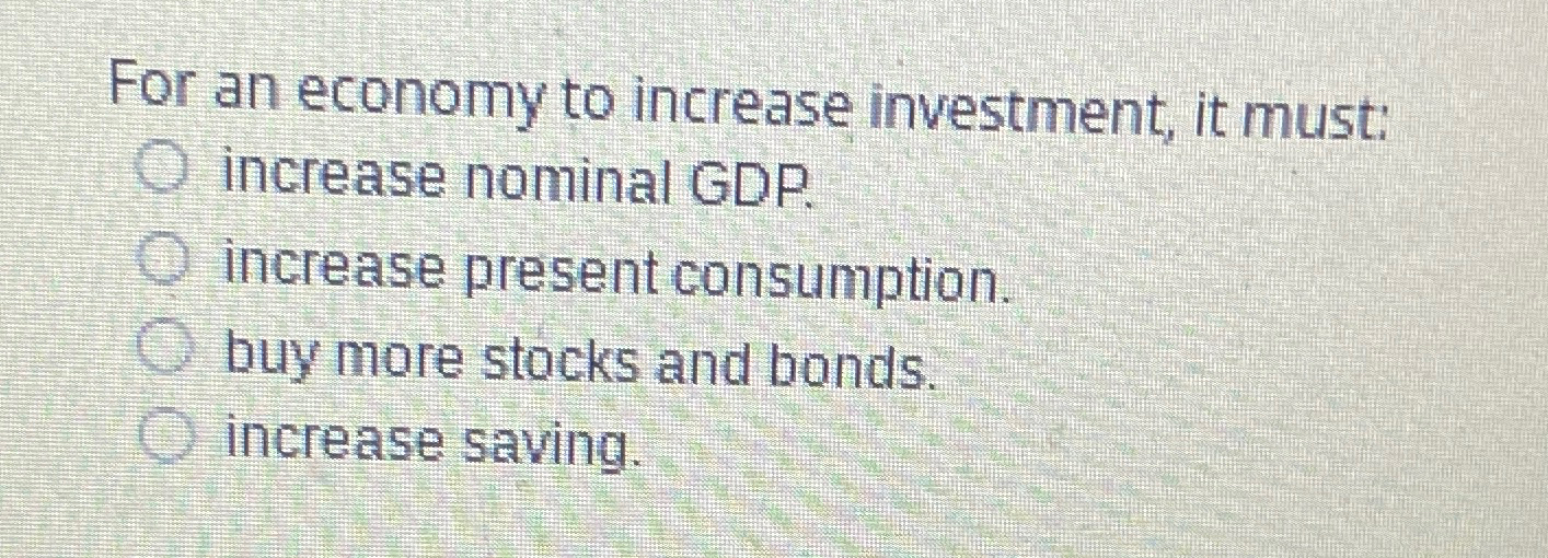 Solved For an economy to increase investment, it must: | Chegg.com
