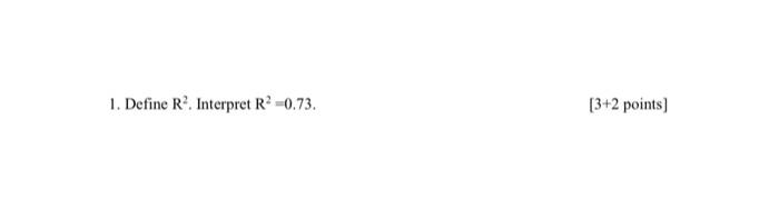 Solved 1. Define R. Interpret R2 -0.73. [3+2 points) | Chegg.com