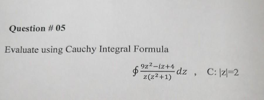 Solved Question #05 Evaluate using Cauchy Integral Formula $ | Chegg.com