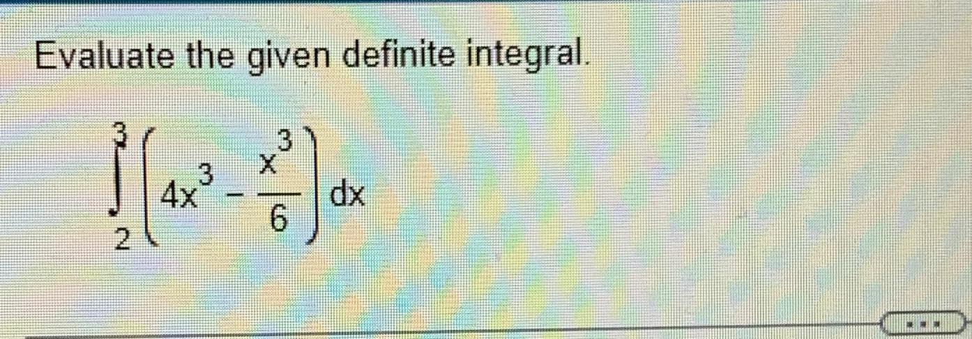 Solved Evaluate the given definite integral.∫23(4x3-x36)dx | Chegg.com