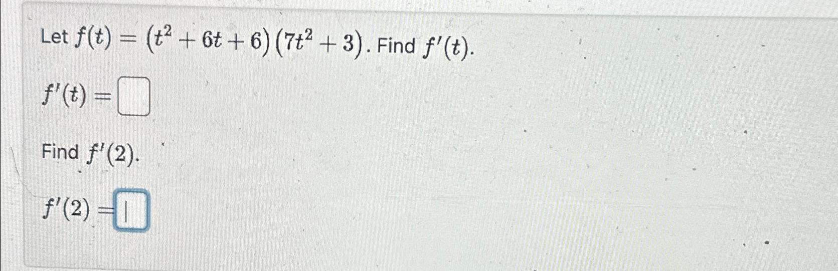 Solved Let f(t)=(t2+6t+6)(7t2+3). Find f'(t).f'(t)=Find | Chegg.com Solved Let f(t)=(t2+6t+6)(7t2+3). Find f'(t).f'(t)=Find | Chegg.com