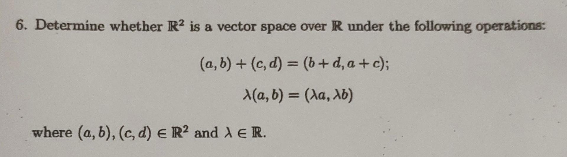 Solved 6. Determine whether R2 is a vector space over R | Chegg.com