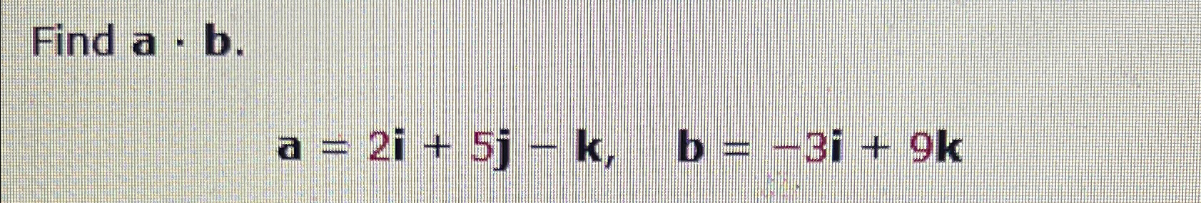 Solved Find a*b.a=2i+5j-k,b=-3i+9k | Chegg.com