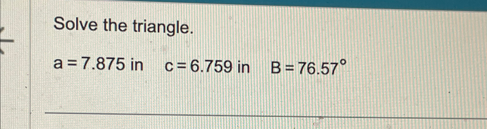 Solved Solve the triangle.a=7.875 in c=6.759 in B=76.57° | Chegg.com