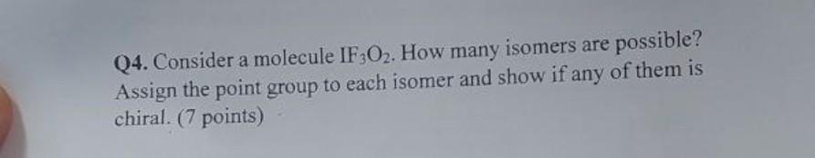 Solved Q4. Consider a molecule IF3O2. How many isomers are | Chegg.com
