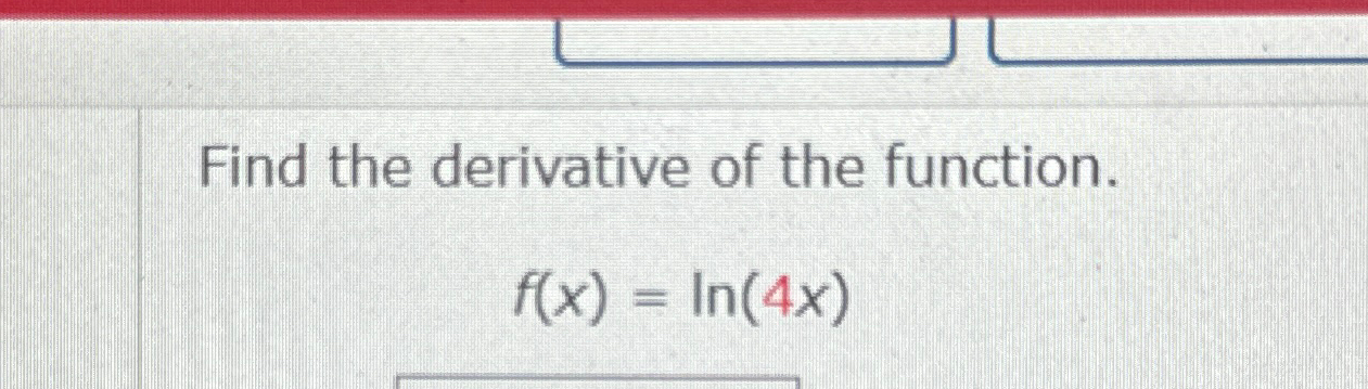 Solved Find the derivative of the function.f(x)=ln(4x) | Chegg.com