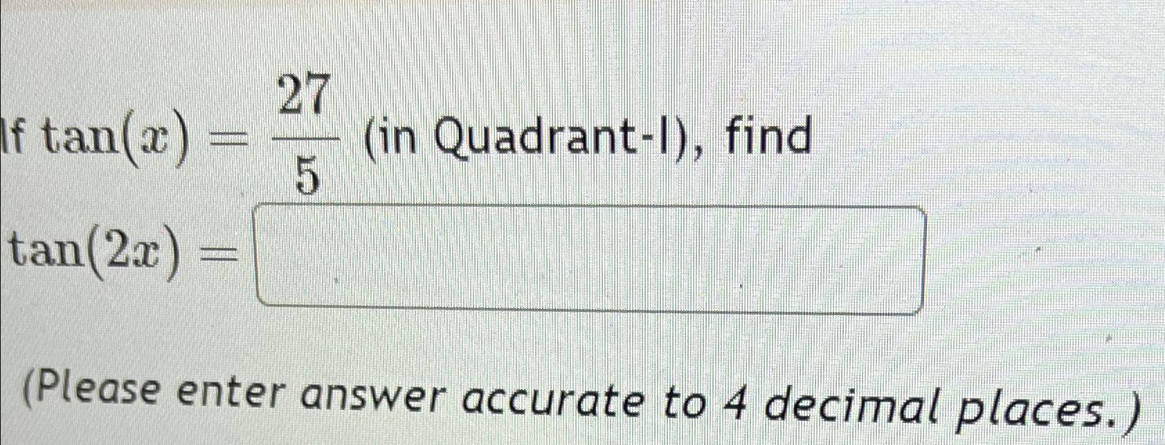 Solved If tan(x)=275 (in Quadrant-I), ﻿find tan(2x)=(Please | Chegg.com