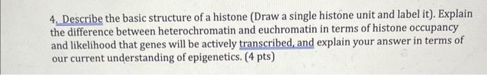 Solved 4. Describe the basic structure of a histone (Draw a | Chegg.com