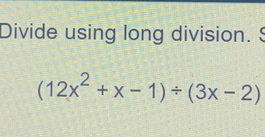 Solved Divide using long division.(12x2+x-1)÷(3x-2) | Chegg.com