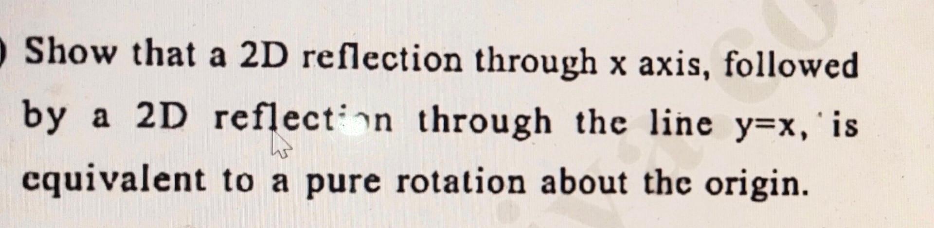 Solved Show that a 2D reflection through x axis, followed by | Chegg.com