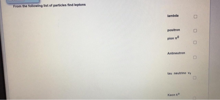 Solved From the following list of particles find leptons | Chegg.com