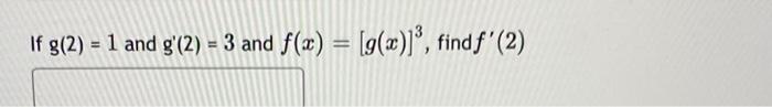 Solved If g(2)=1 and g′(2)=3 and f(x)=[g(x)]3, find f′(2) | Chegg.com
