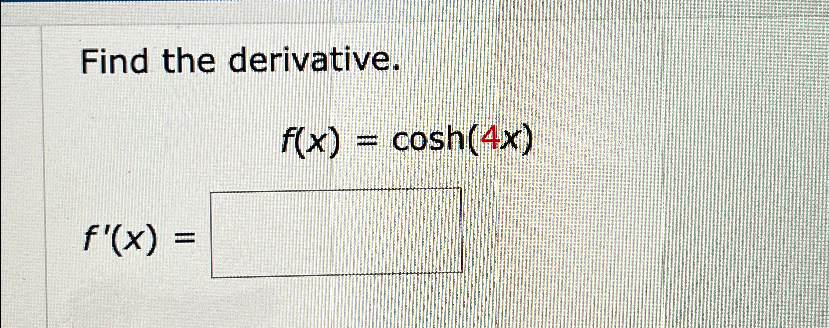 Solved Find the derivative.f(x)=cosh(4x)f'(x)= | Chegg.com
