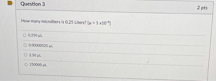 Solved Question 3 2 pts How many microliters is 0.25 Liters? | Chegg.com