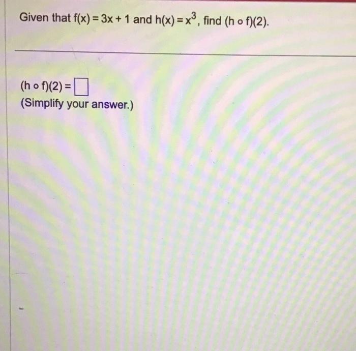 Solved Given that f(x)=3x+1 and h(x)=x3, find (h∘f)(2) | Chegg.com
