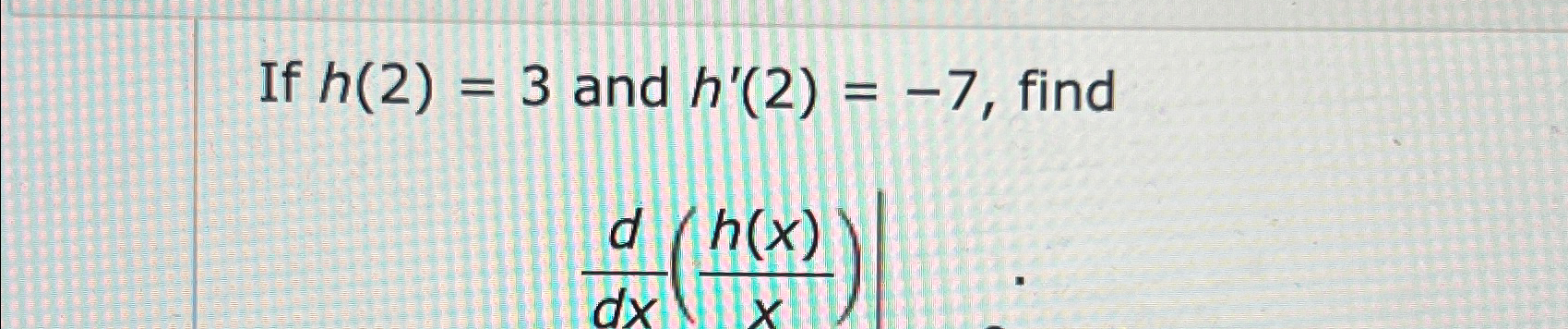 Solved If h(2)=3 ﻿and h'(2)=-7, ﻿findddx(h(x)x) | Chegg.com