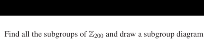 Solved Find all the subgroups of Z200 and draw a subgroup | Chegg.com