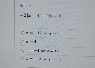 Solved Solve:-2|x+4|+16=0x=-12 ﻿or x=4x=4x=-4 ﻿or x=12x=-12 | Chegg.com