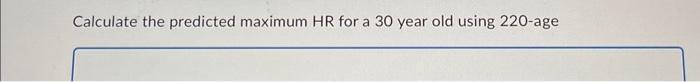 Solved Calculate the predicted maximum HR for a 30 year old | Chegg.com