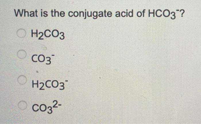 Solved What is the conjugate acid of HCO3"? H2CO3 CO3 H2CO3 | Chegg.com