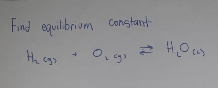 Solved Find equilibrium constant H2(g)+O2(y)⇄H2O(c) | Chegg.com