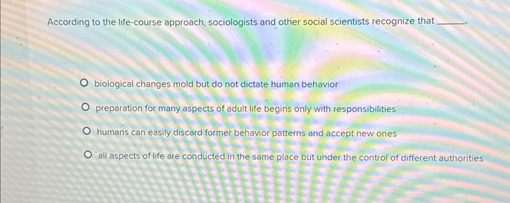 Solved According to the life-course approach, sociologists | Chegg.com