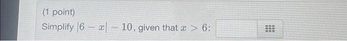 Solved (1 point) Simplify ∣6−x∣−10, given that x>6 : | Chegg.com