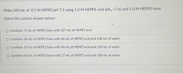 Solved Make 200 mL of 0.5M HEPES pH7.3 using 1.0 M | Chegg.com
