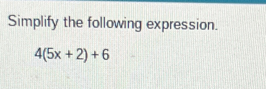 Solved Simplify the following expression.4(5x+2)+6 | Chegg.com