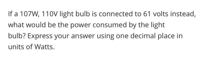 Solved If a 107W, 110V light bulb is connected to 61 volts | Chegg.com