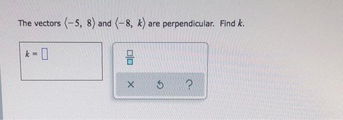 Solved The vectors (-5, 8) a and (-8, k) are perpendicular. | Chegg.com