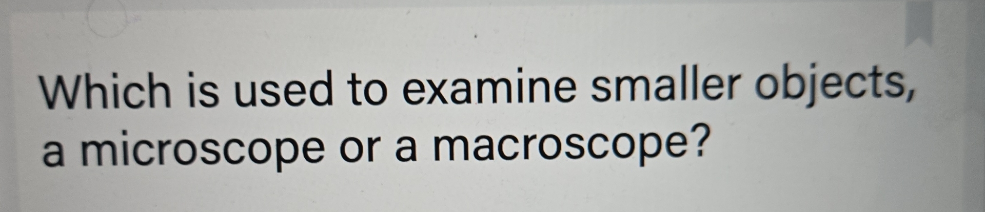 Solved Which is used to examine smaller objects,a microscope | Chegg.com