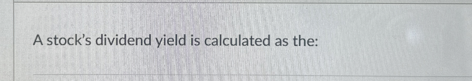 Solved A stock's dividend yield is calculated as the: | Chegg.com