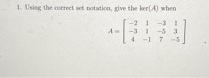 Solved 1. Using the correct set notation, give the ker(A) | Chegg.com
