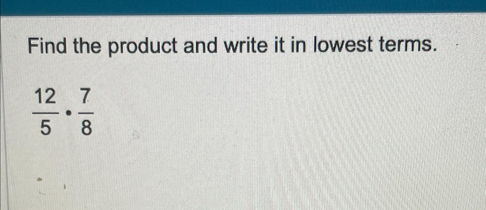 Solved Find the product and write it in lowest terms.125*78 | Chegg.com