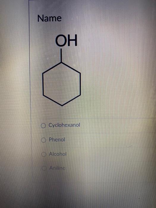 Solved Name OH Cyclohexanol Phenol © Alcohol Aniline | Chegg.com