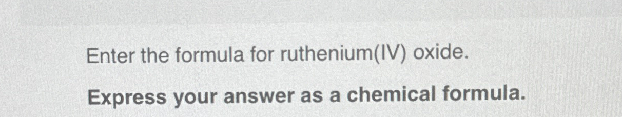 Solved Enter the formula for ruthenium(IV) ﻿oxide.Express | Chegg.com