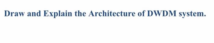 Solved Draw and Explain the Architecture of DWDM system. | Chegg.com