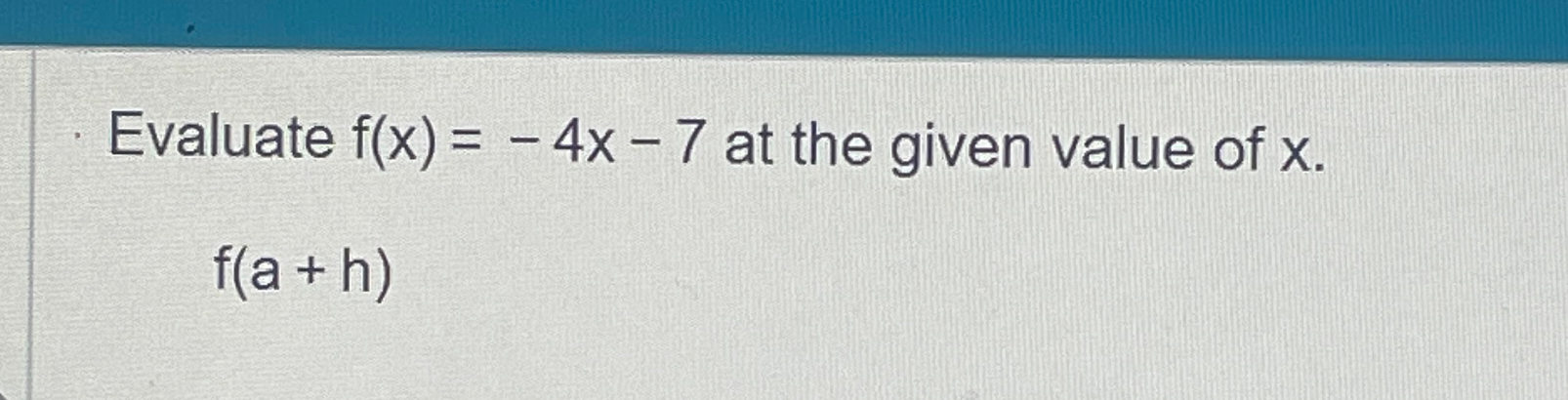 Solved Evaluate f(x)=-4x-7 ﻿at the given value of xf(a+h) | Chegg.com
