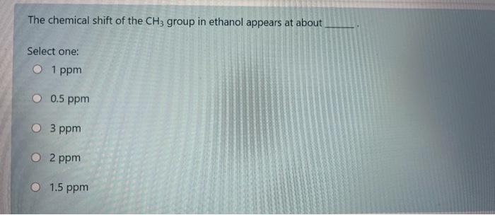 Solved The chemical shift of the CH3 group in ethanol | Chegg.com