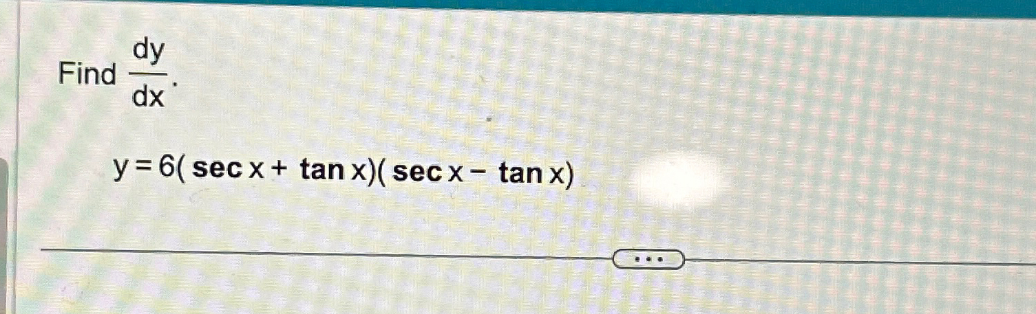 Solved Find dydx.y=6(secx+tanx)(secx-tanx) | Chegg.com