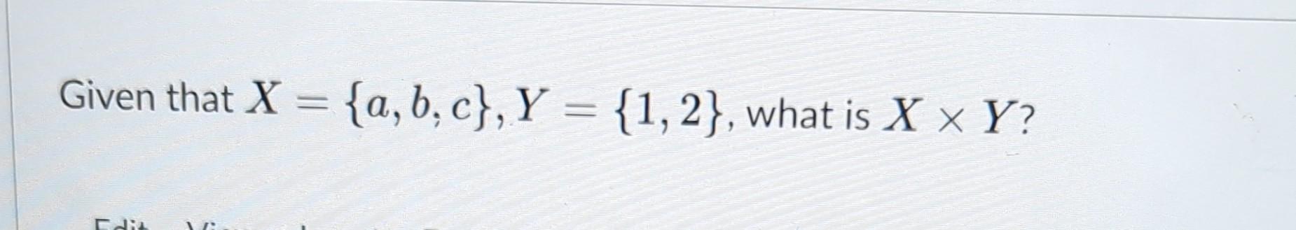 Solved Given that X={a,b,c},Y={1,2}, what is X×Y ?Enumerate | Chegg.com