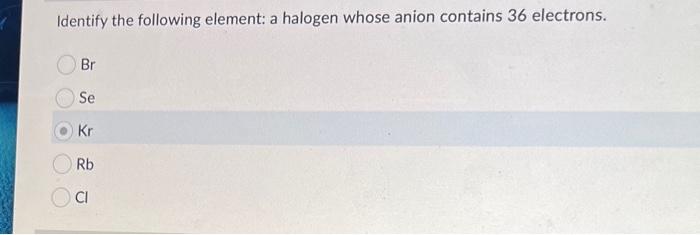 Solved Identify the following element: a halogen whose anion | Chegg.com